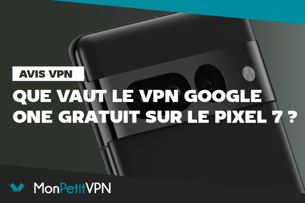 VPN Google One gratuit avec Google Pixel 7 : que vaut-il